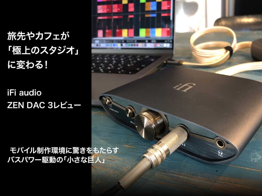 旅先やカフェが「極上のスタジオ」に変わる！iFi audio ZEN DAC 3レビュー ～ モバイル制作環境に驚きをもたらすバスパワー駆動の ...